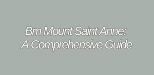 Bm Mount Saint Anne: A Comprehensive Guide - Opple House