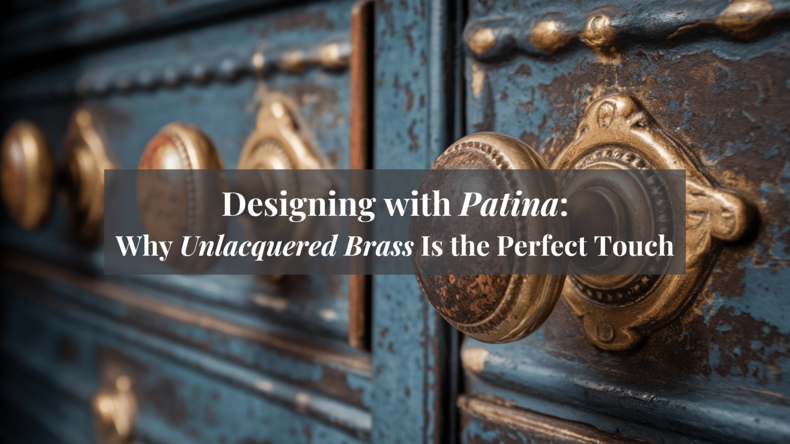Why Unlacquered Brass Hardware Patina Is the Perfect Touch? - Opple House